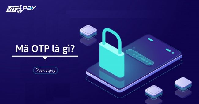 Mã OTP là gì? Những lưu ý quan trọng khi sử dụng mã xác thực OTP